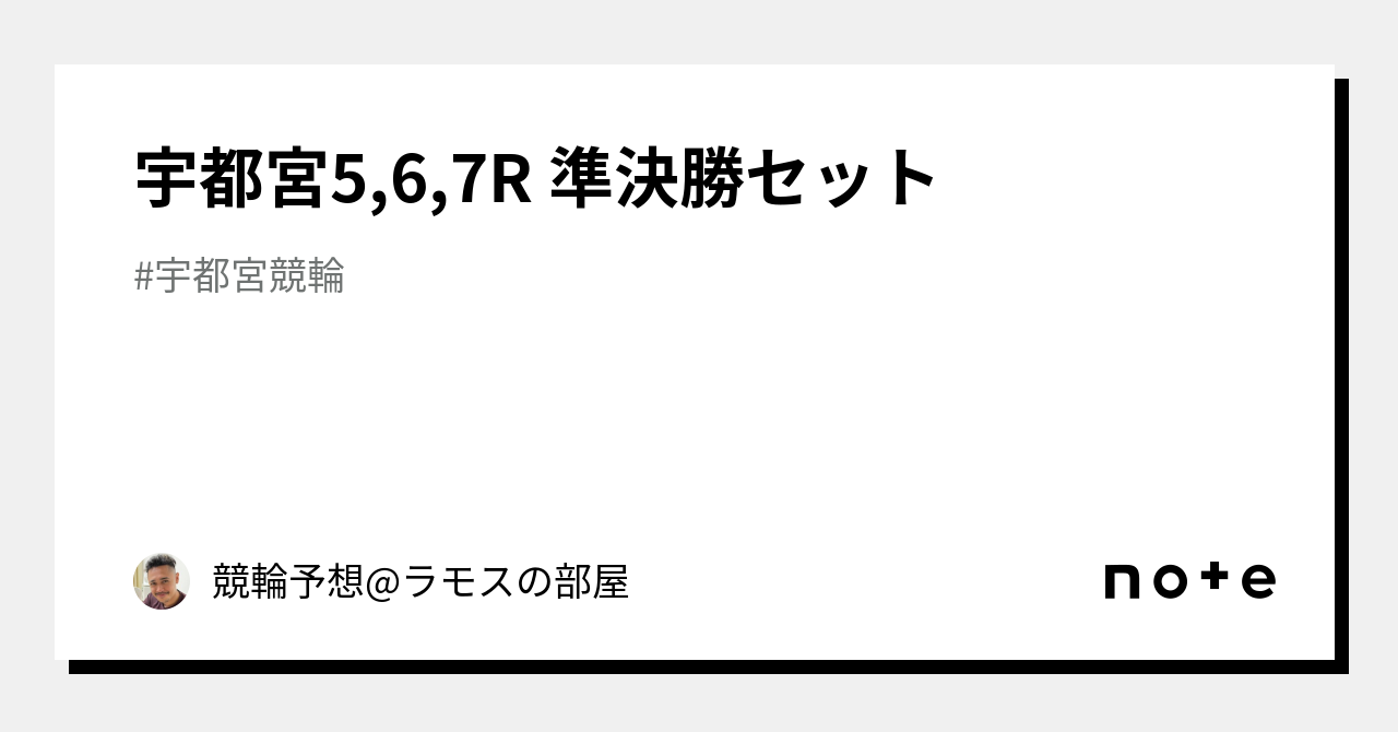 宇都宮5,6,7R 準決勝セット｜🚴🏻‍♀️競輪予想@ラモスの部屋｜note