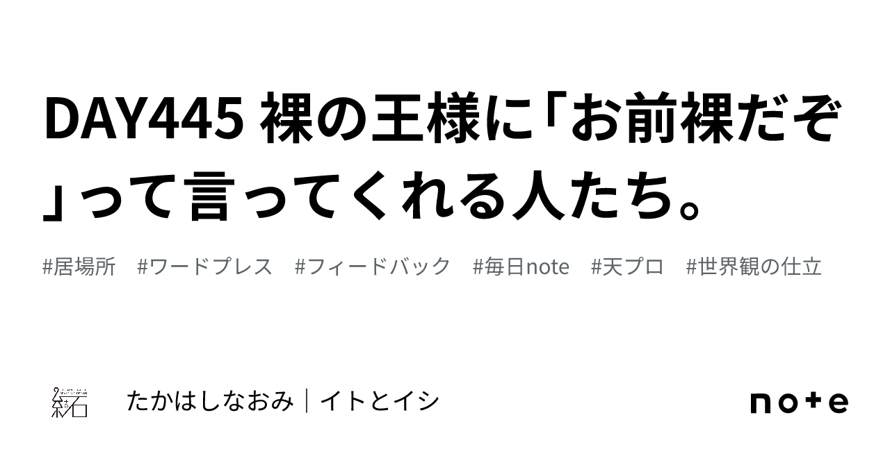 DAY445 裸の王様に「お前裸だぞ」って言ってくれる人たち。｜たかはしなおみ｜世界観の仕立て屋｜イトとイシ
