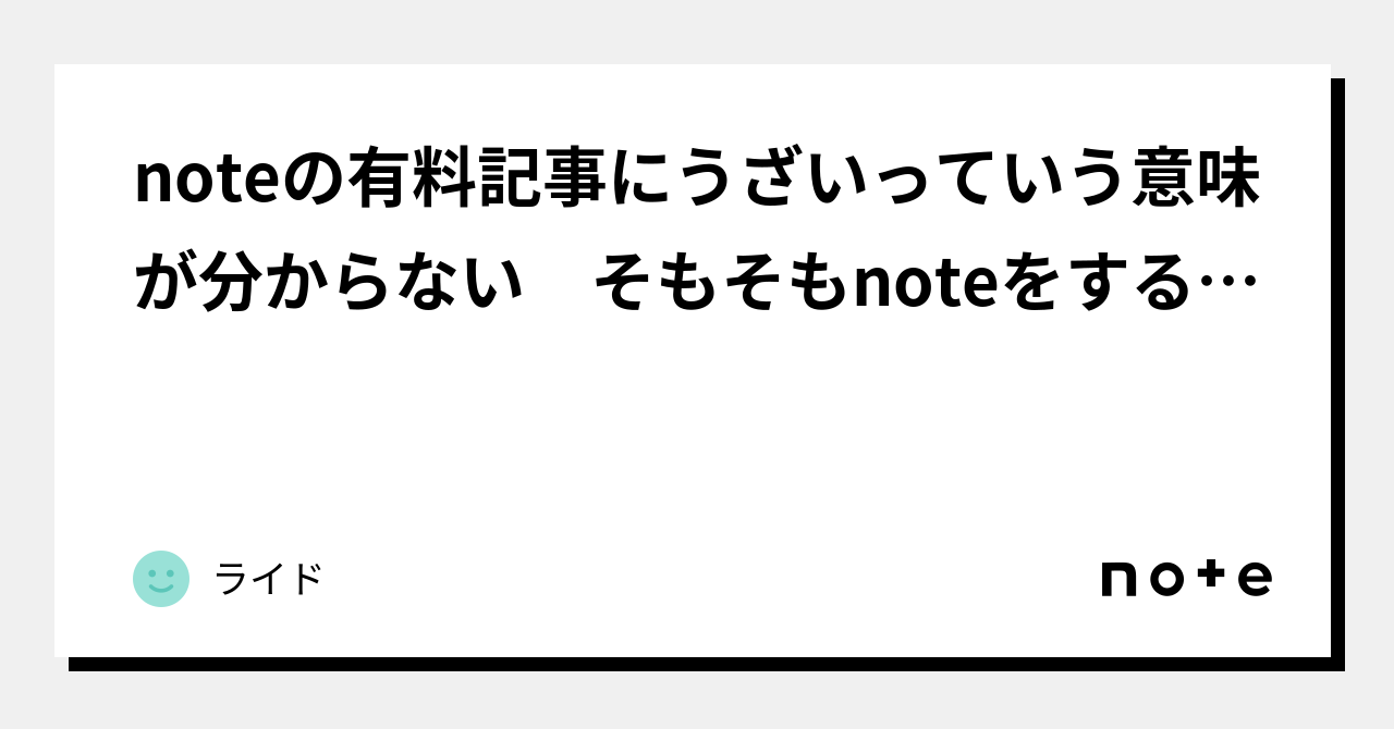 noteの有料記事にうざいっていう意味が分からない そもそもnoteをするのは8割ぐらい金儲け目的だろう｜ライド