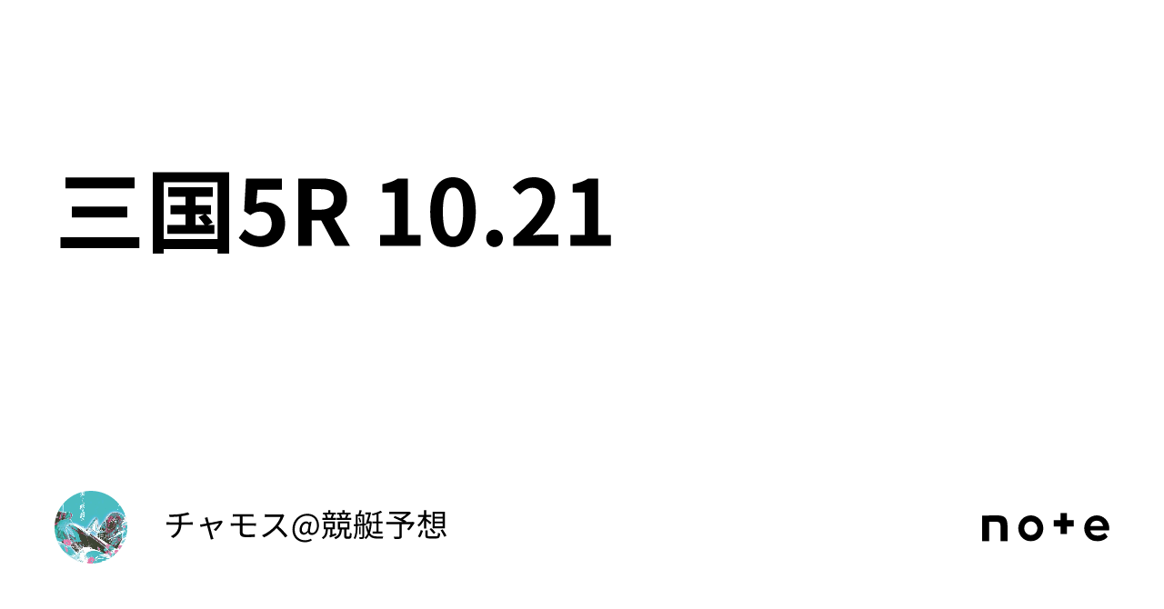 三国5R 10.21 ｜チャモス@競艇予想