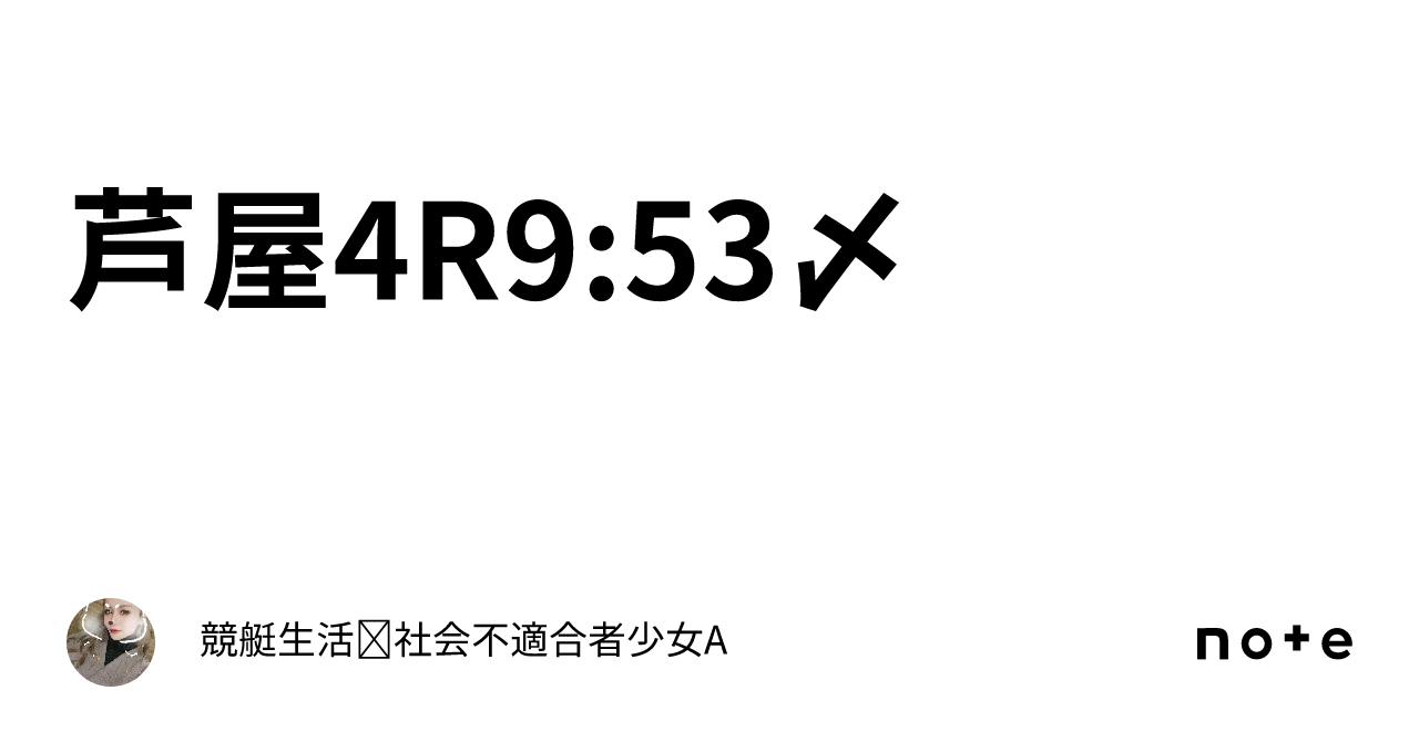 芦屋4R💗9:53〆🔥🔥🔥🔥🔥🔥🔥🔥🔥｜競艇生活🤣🩷社会不適合者少女A