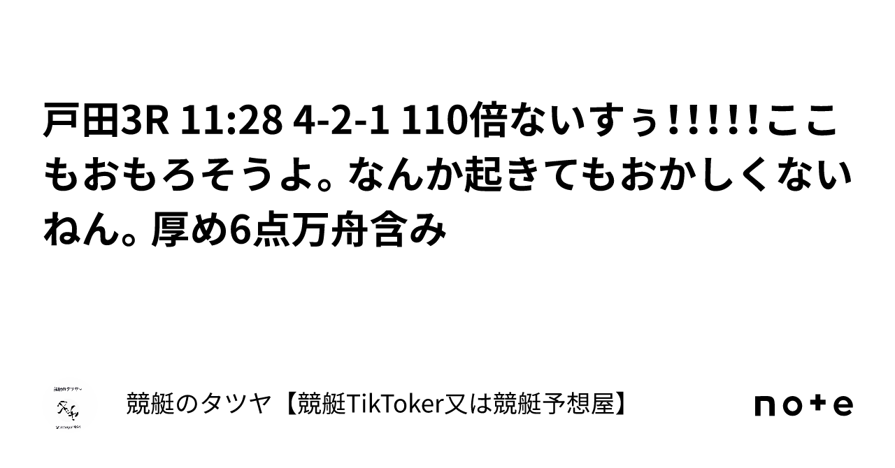 戸田3R 11:28 4-2-1 110倍ないすぅ！！！！！ここもおもろそうよ。なんか起きてもおかしくないねん。厚め6点万舟含み｜競艇のタツヤ【競艇TikToker又は競艇予想屋】