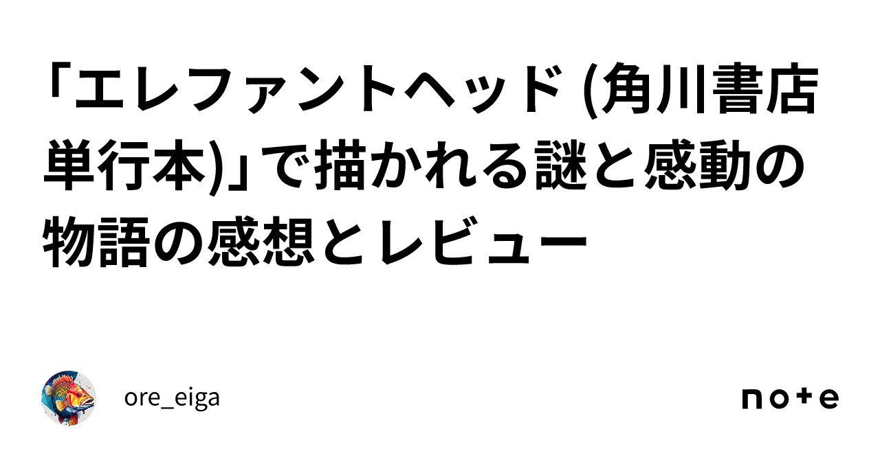 「エレファントヘッド (角川書店単行本)」で描かれる謎と感動の物語の感想とレビュー｜ore_eiga