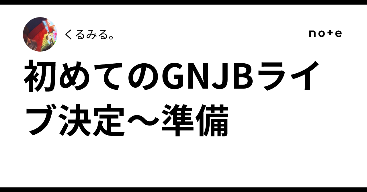 初めてのGNJBライブ決定〜準備｜くるみる。