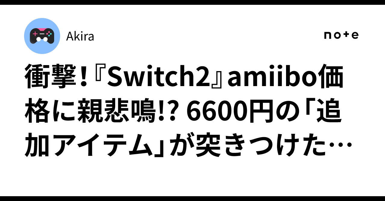 衝撃！『Switch2』amiibo価格に親悲鳴!? 6600円の「追加アイテム」が突きつけた任天堂への問い｜Akira