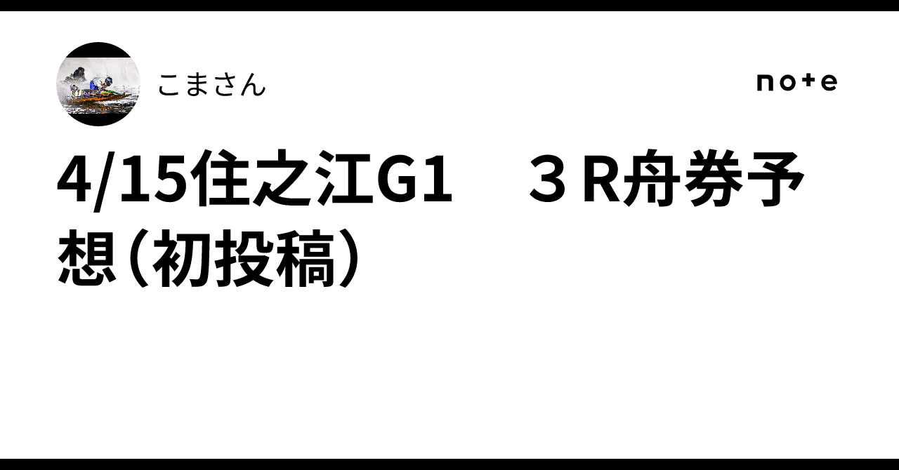 4/15住之江G1 3R舟券予想（初投稿）｜こまさん