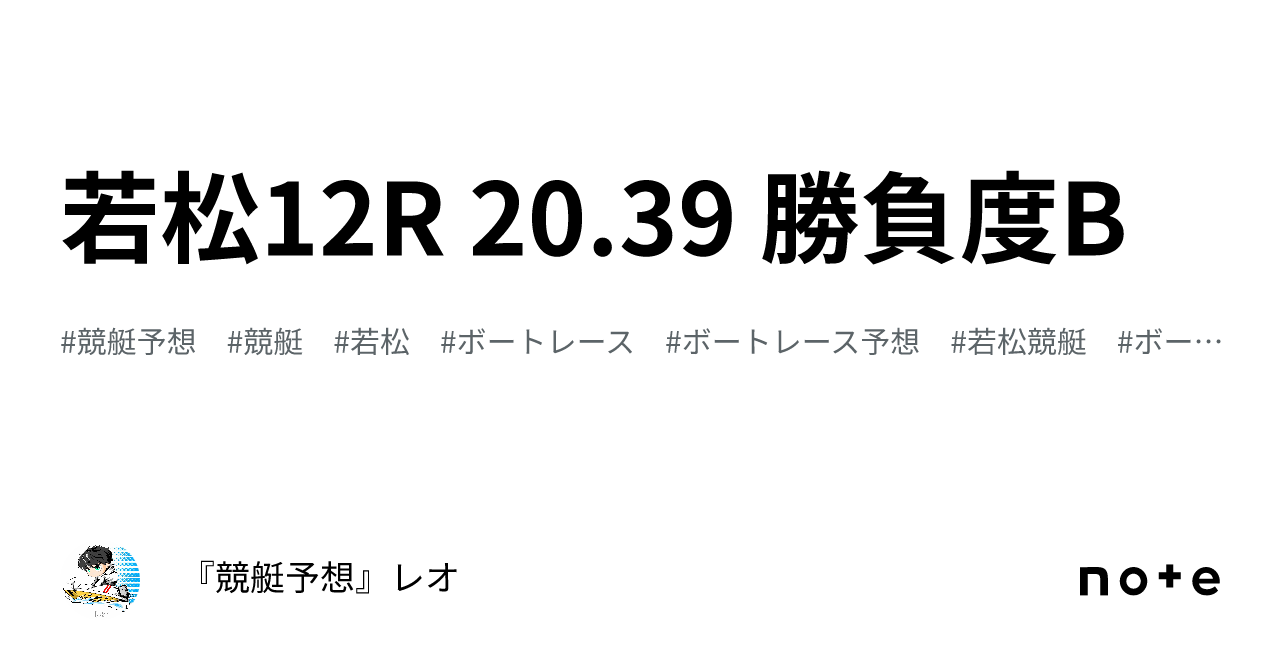 若松12R 20.39 勝負度B｜『競艇予想』レオ