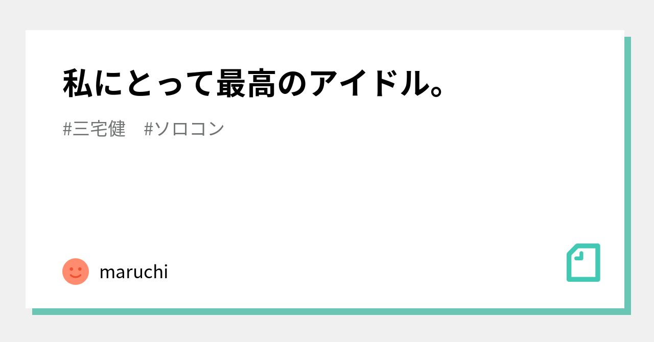 私にとって最高のアイドル。｜marusan