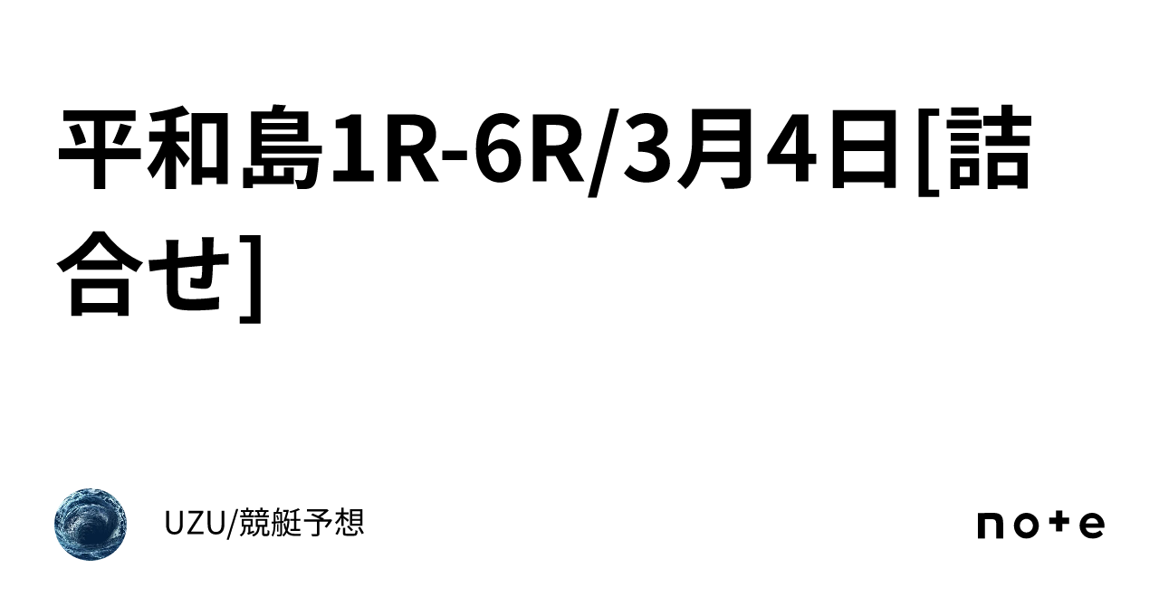 平和島1R-6R/3月4日[詰合せ]｜UZU/競艇予想