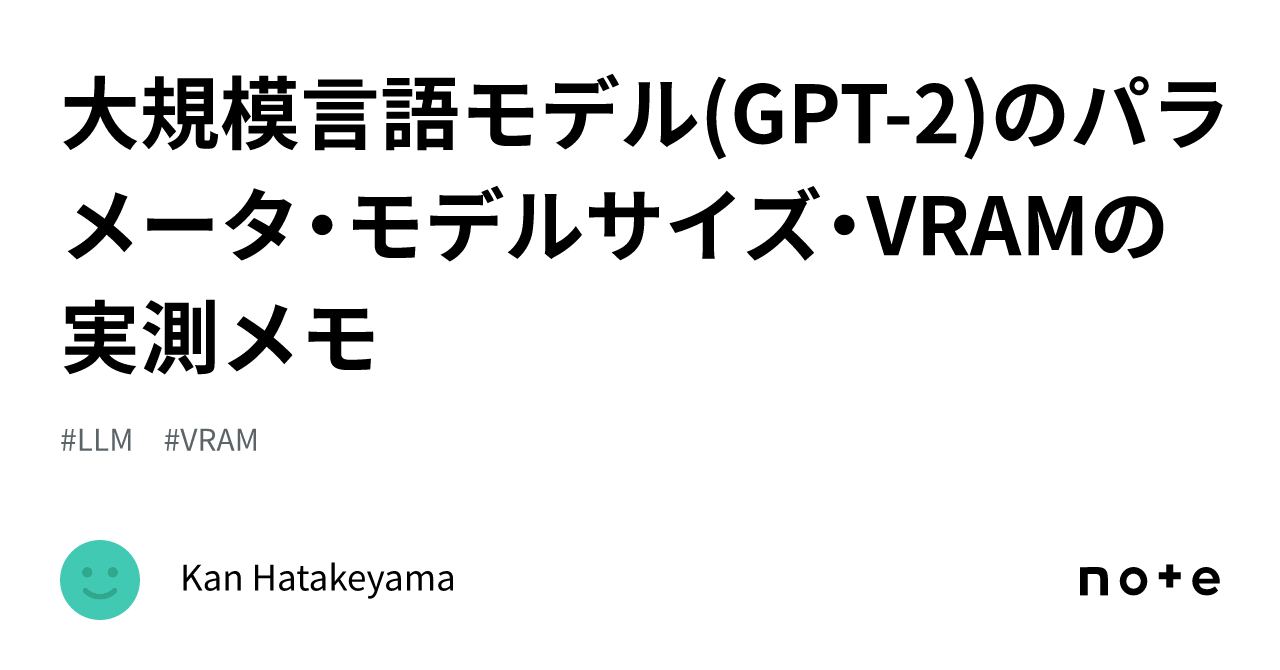 大規模言語モデル(GPT-2)のパラメータ・モデルサイズ・VRAMの実測メモ｜Kan Hatakeyama