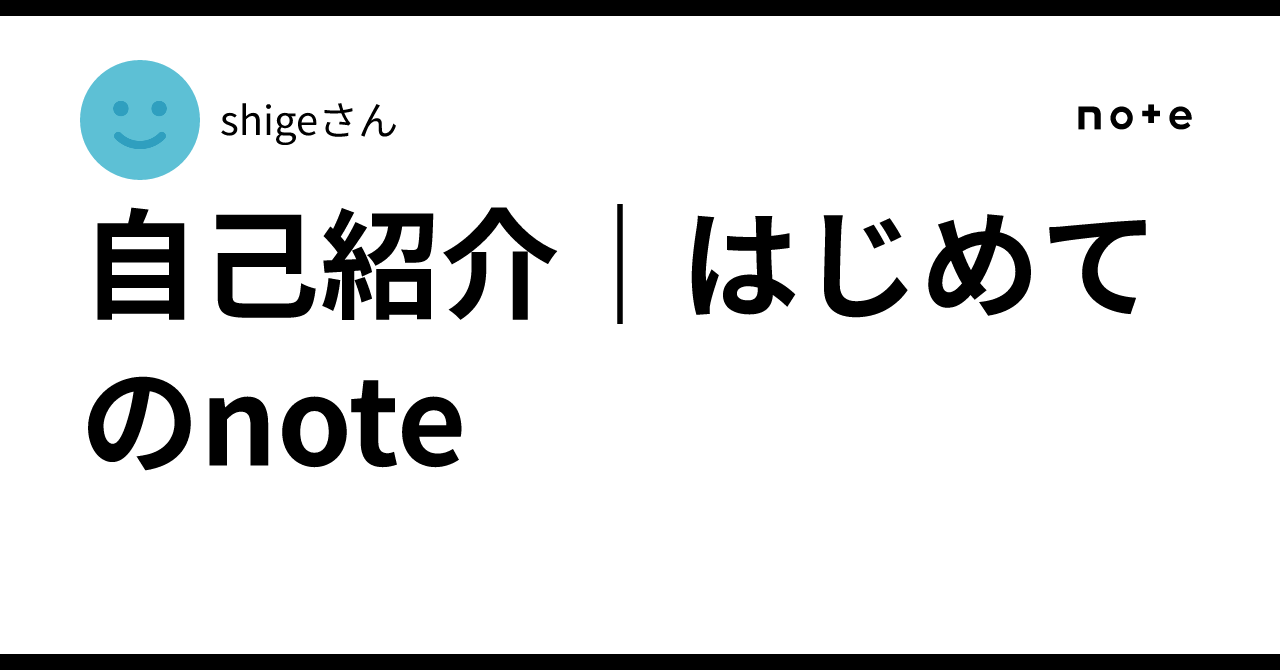 自己紹介｜はじめてのnote｜shigeさん
