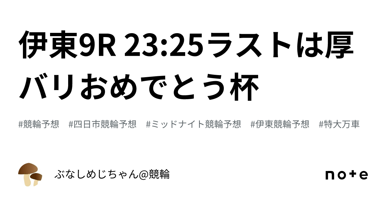 伊東9R 23:25㊗️㊗️ラストは厚バリおめでとう杯㊗️㊗️｜ぶなしめじちゃん@競輪
