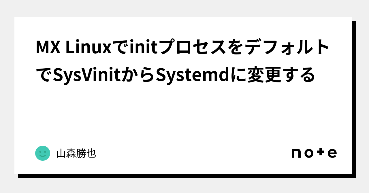 MX LinuxでinitプロセスをデフォルトでSysVinitからSystemdに変更する｜山森勝也