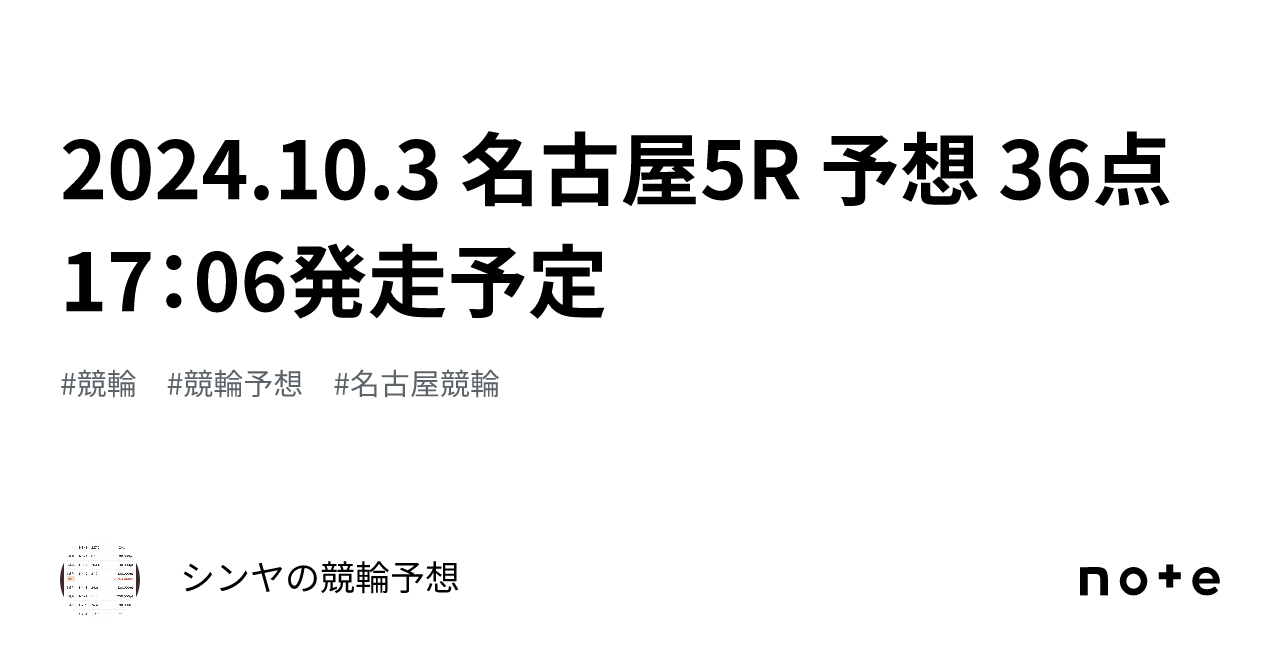 2024.10.3 名古屋5R 予想 36点 17：06発走予定｜シンヤの競輪予想