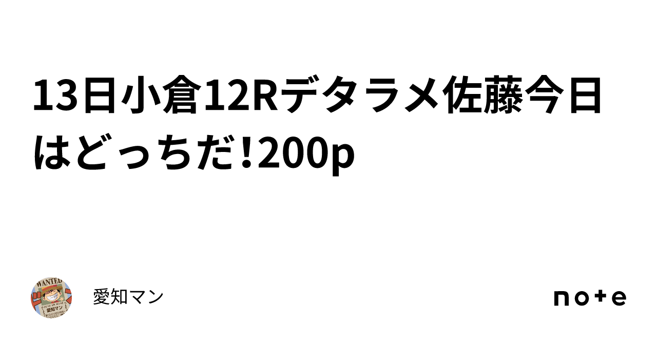 13日小倉12Rデタラメ佐藤今日はどっちだ！200p｜愛知マン
