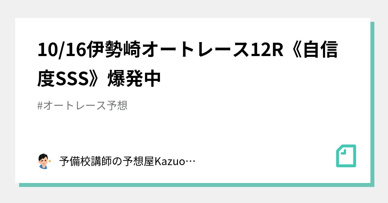 10/16伊勢崎オートレース12R《自信度SSS》爆発中｜予備校講師の予想屋Kazuo@競馬・オートレース