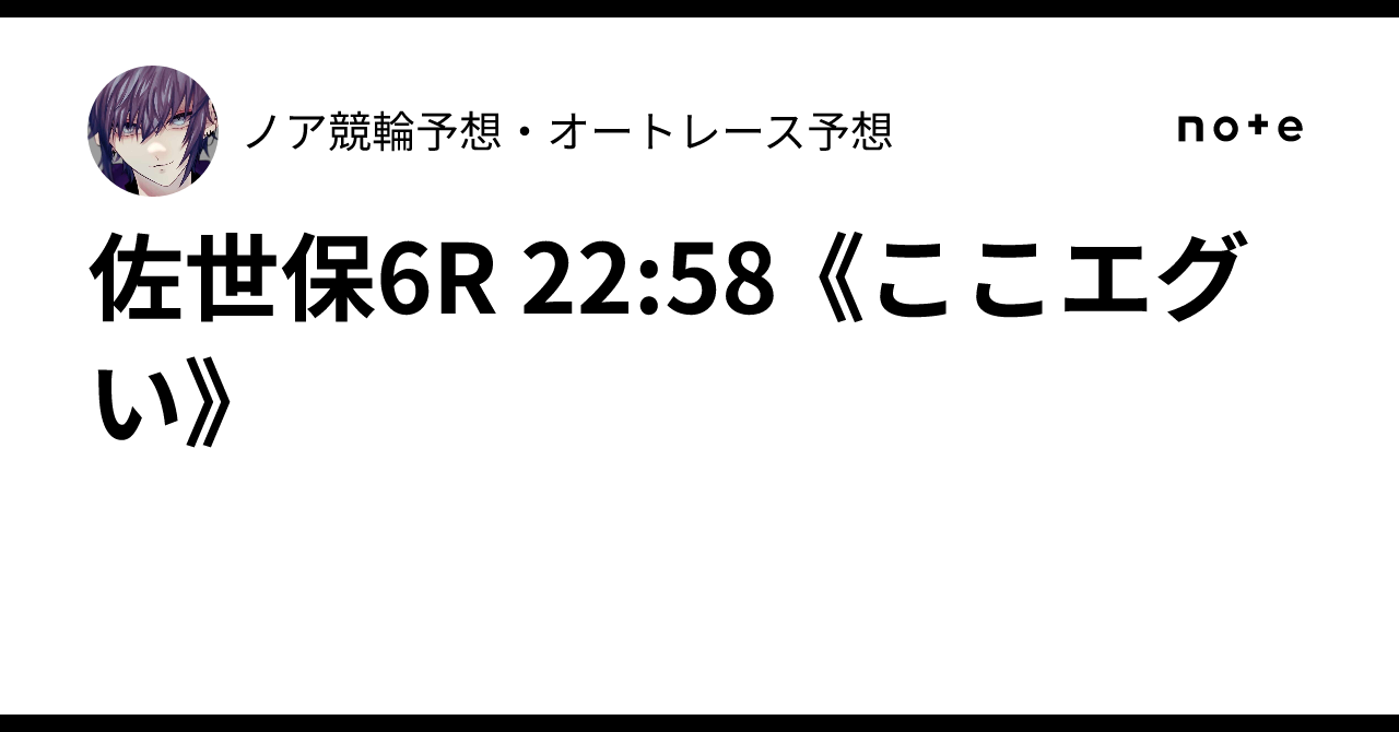 佐世保6R 22:58 《ここエグい》｜ ノア💎競輪予想・オートレース予想💎