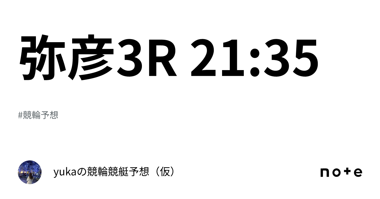 弥彦3R 21:35｜yukaの競輪🚴‍♀️競艇予想🚤 （仮）