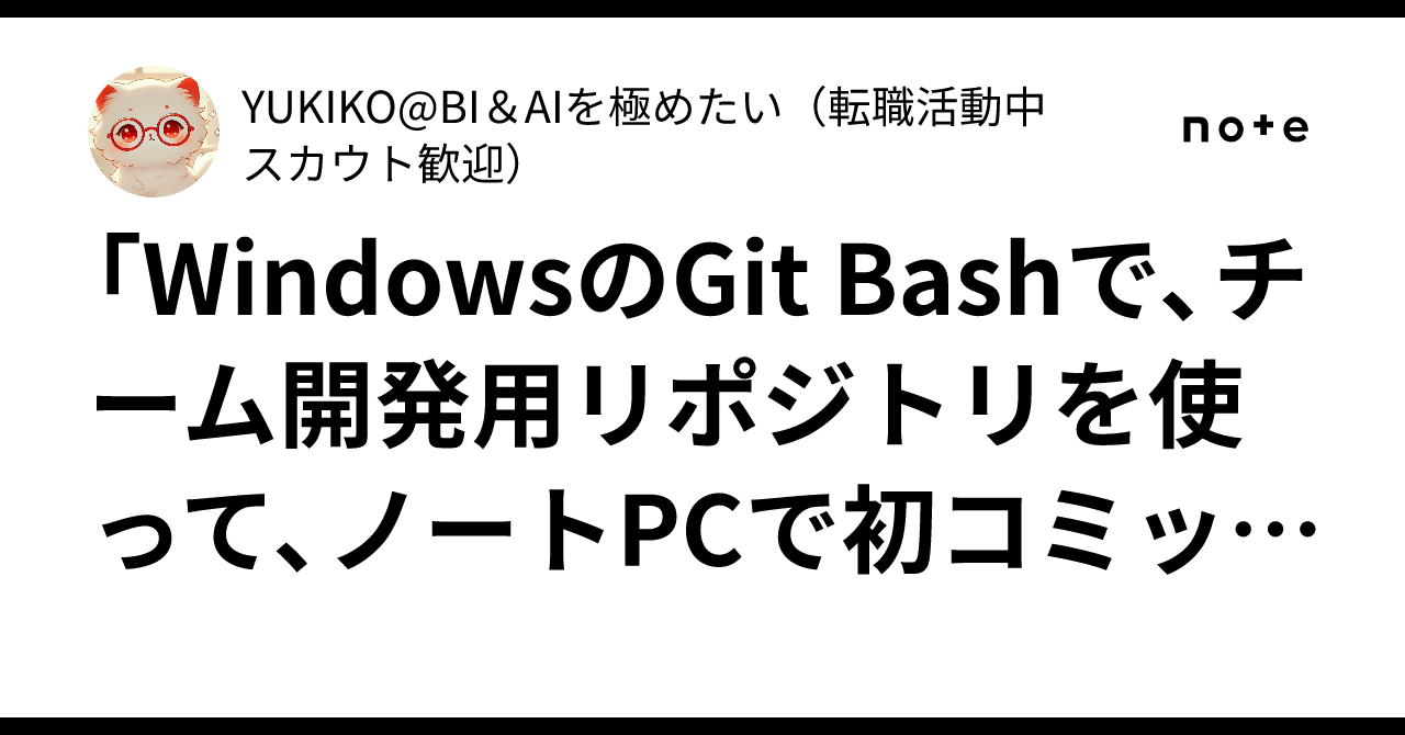「WindowsのGit Bashで、チーム開発用リポジトリを使って、ノートPCで初コミット〜プッシュするまで」を、0からMECE（漏れなく・ダブりなく）、しかも初心者でも安心して実行できる ...