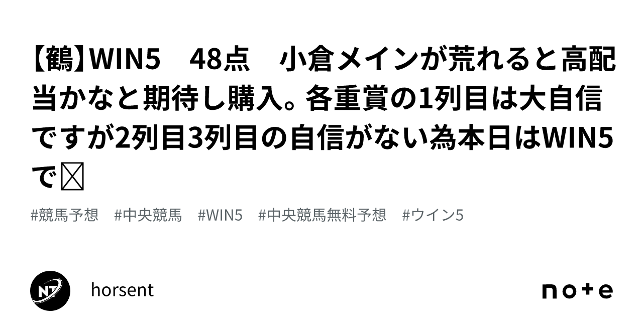 【鶴】WIN5 48点 小倉メインが荒れると高配当かなと期待し購入。各重賞の1列目は大自信ですが2列目3列目の自信がない為本日はWIN5で ｜horsent