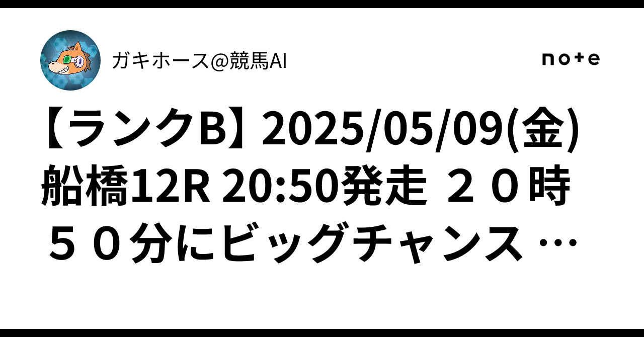 【ランクB】 2025/05/09(金) 船橋12R 20:50発走 20時50分にビッグチャンス C1一｜ガキホース@競馬AI