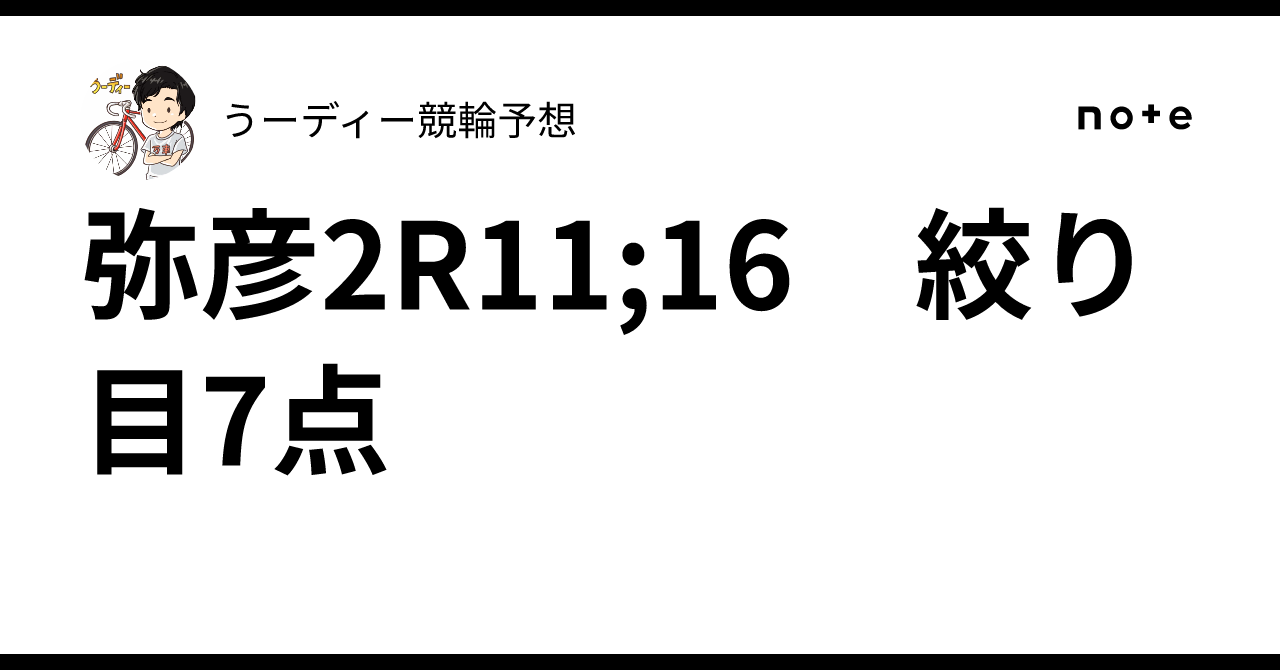 弥彦2R11;16 絞り目7点｜うーディー🎯競輪予想