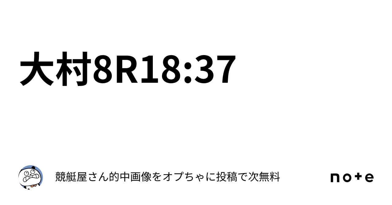 大村8R18:37｜🐼競艇屋さん🐼的中画像をオプちゃに投稿で次無料