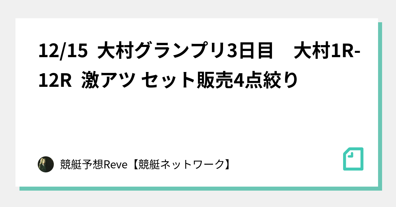 12/15 大村グランプリ3日目 大村1R-12R 🔥激アツ🔥 セット販売 4点絞り ｜競艇予想Reve【競艇ネットワーク】｜note