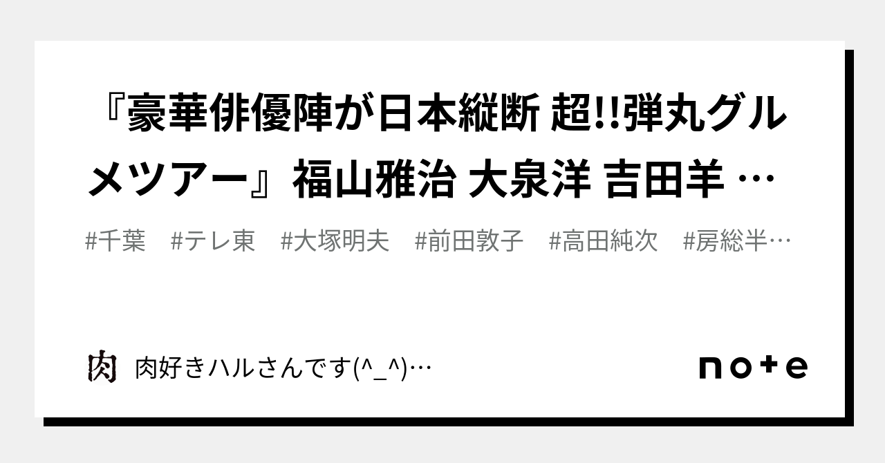 『豪華俳優陣が日本縦断 超弾丸グルメツアー』福山雅治 大泉洋 吉田羊 鈴木亮平 賀来賢人 仲里依紗|肉好きハルさんです