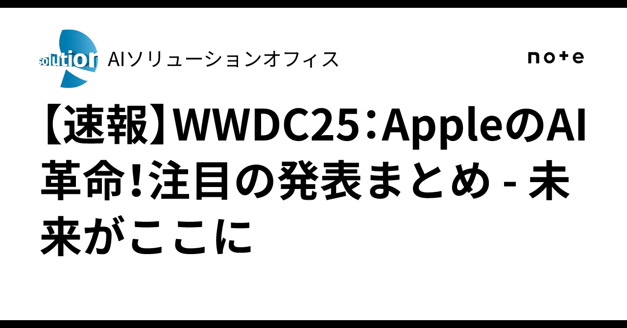 【速報】WWDC25：AppleのAI革命！注目の発表まとめ - 未来がここに｜AIソリューションオフィス