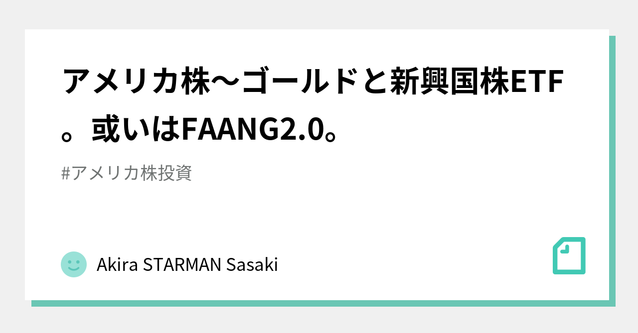 アメリカ株〜ゴールドと新興国株ETF。或いはFAANG2.0。｜佐々木 亮 （Akira Sasaki）
