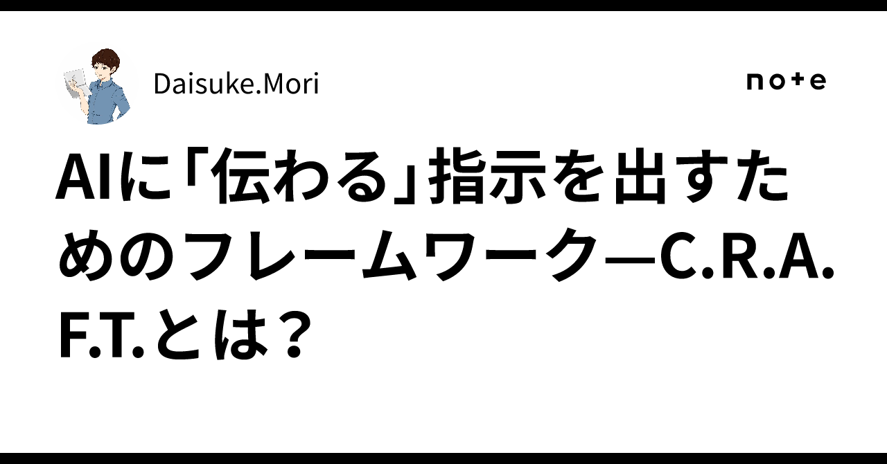 AIに「伝わる」指示を出すためのフレームワーク—C.R.A.F.T.とは？｜Daisuke.Mori