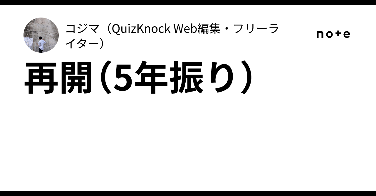 再開（5年振り）｜コジマ（QuizKnock Web編集・フリーライター）