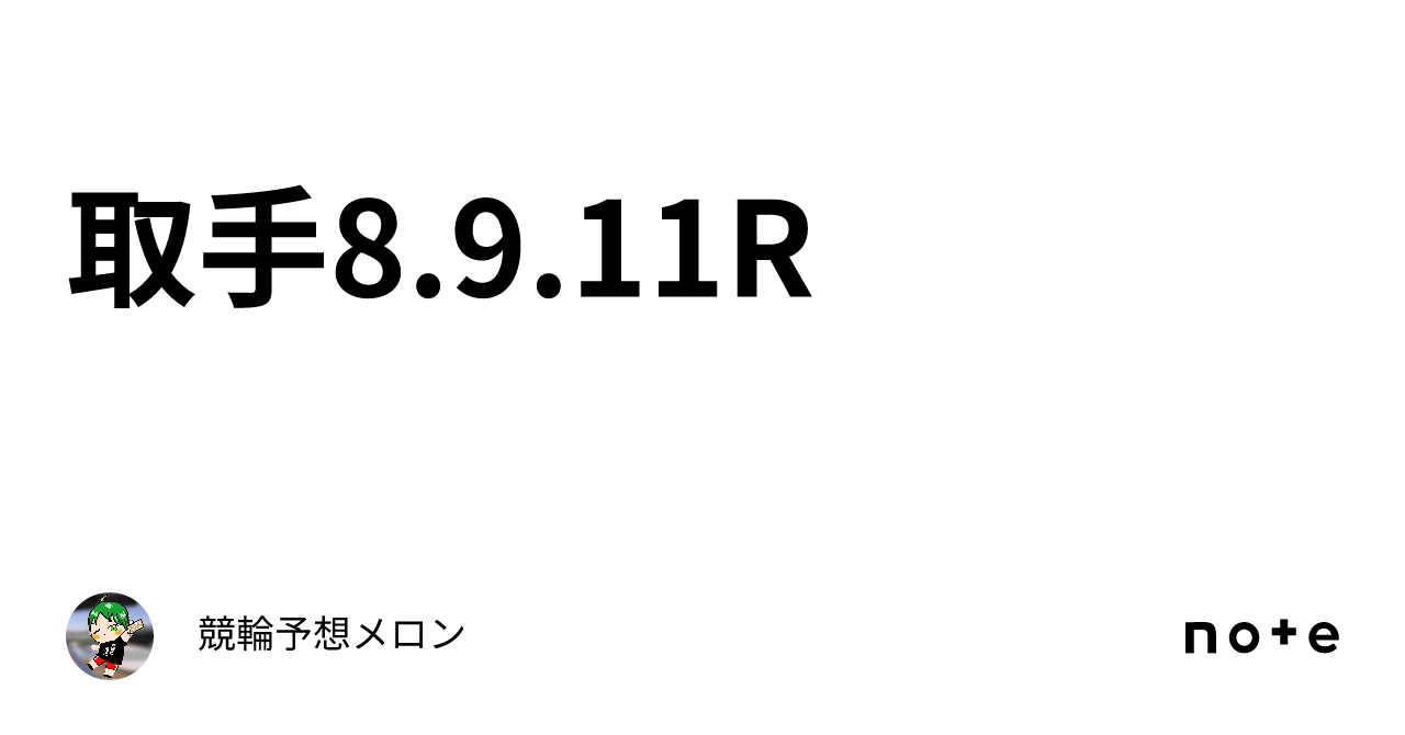 取手8.9.11R｜競輪予想メロン