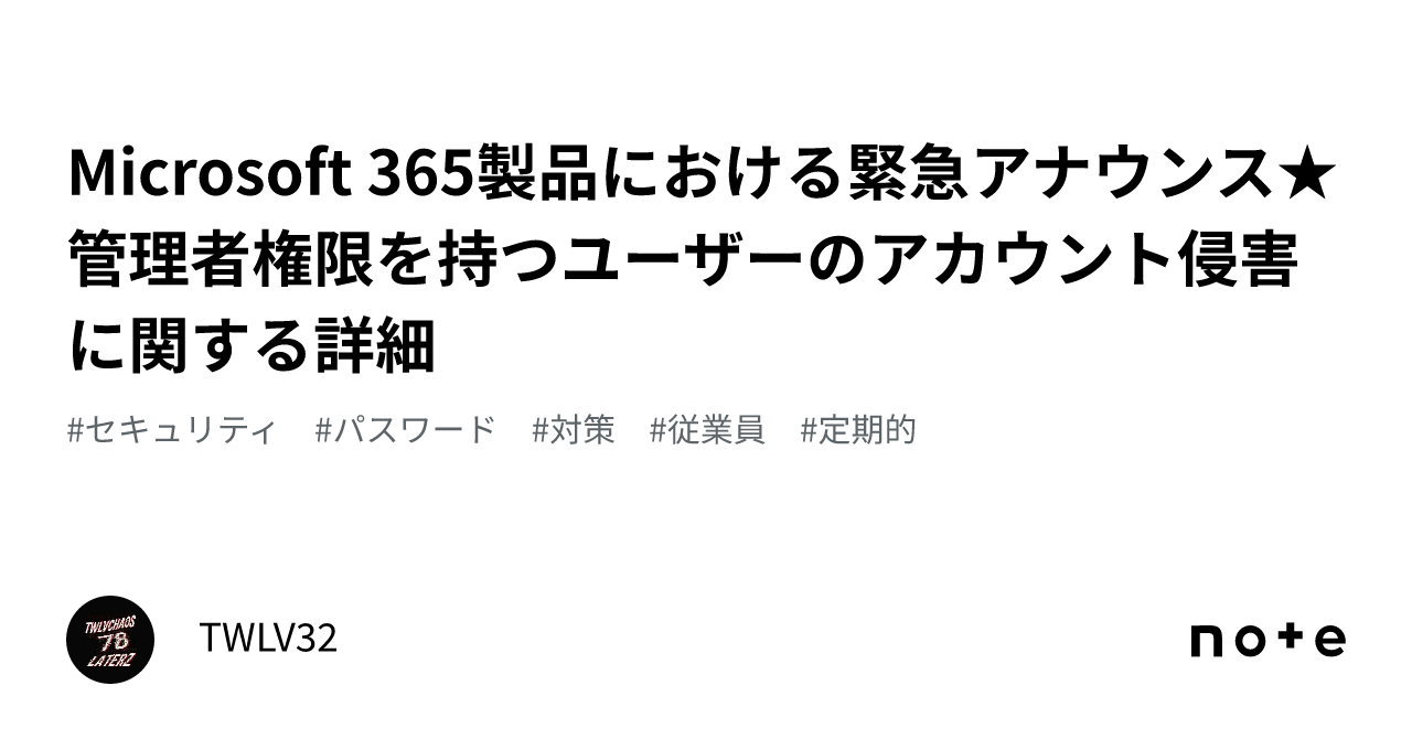 Microsoft 365製品における緊急アナウンス★管理者権限を持つユーザーのアカウント侵害に関する詳細｜TWLV32