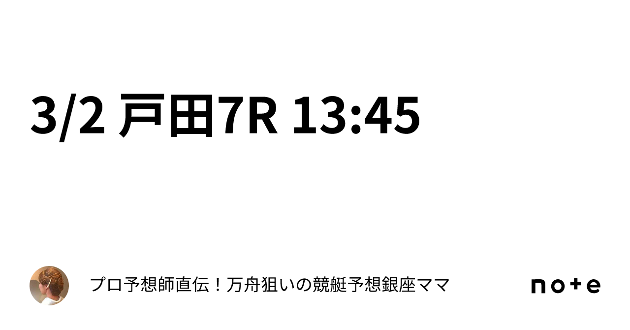 3/2 戸田7R 13:45｜プロ予想師直伝！万舟狙いの競艇予想🥂銀座ママ🥂