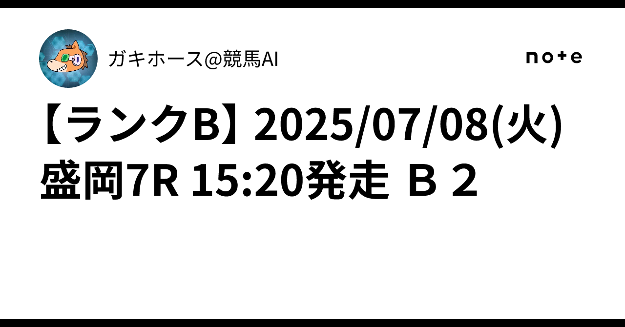 【ランクB】 2025/07/08(火) 盛岡7R 15:20発走 B2 ｜ガキホース@競馬AI