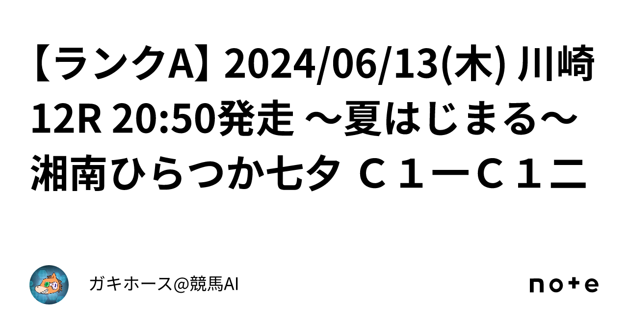 【ランクA】 2024/06/13(木) 川崎12R 20:50発走 ～夏はじまる～湘南ひらつか七夕 C1一C1二｜ガキホース@競馬AI