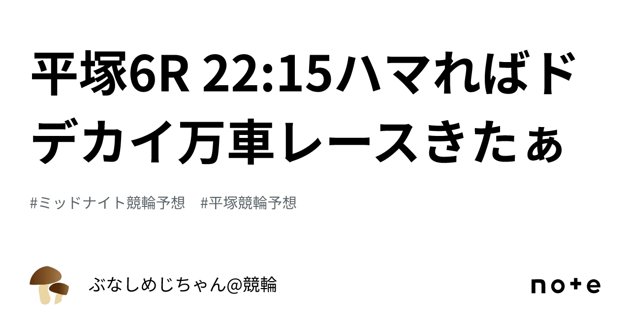 平塚6R 22:15🔥💰ハマればドデカイ万車レースきたぁ💰🔥｜ぶなしめじちゃん@競輪