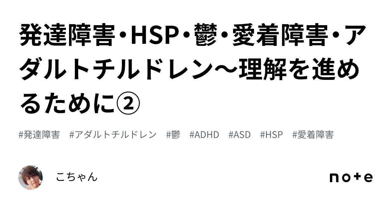 発達障害・HSP・鬱・愛着障害・アダルトチルドレン〜理解を進めるために②｜こちゃん