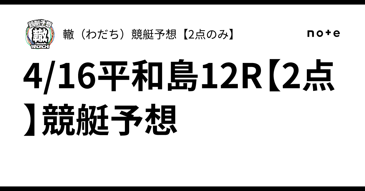 4/16平和島12R【2点】競艇予想｜轍（わだち）競艇予想【2点のみ】