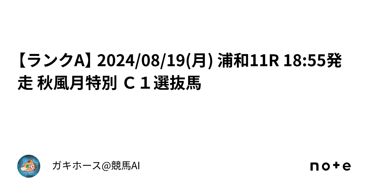 【ランクA】 2024/08/19(月) 浦和11R 18:55発走 秋風月特別 C1選抜馬｜ガキホース@競馬AI