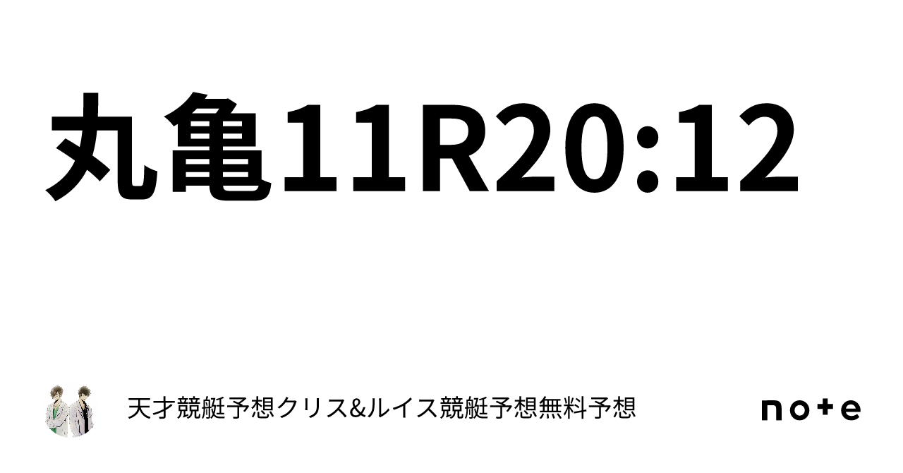 🌟丸亀11R🌟20:12｜🔳天才競艇予想クリス&ルイス🔳🔲競艇予想🔥無料予想🔲