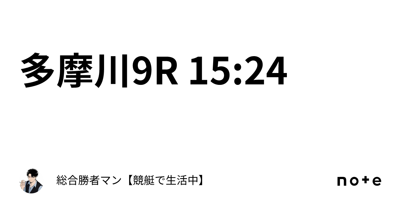 多摩川9R 15:24｜総合勝者マン【競艇で生活中】