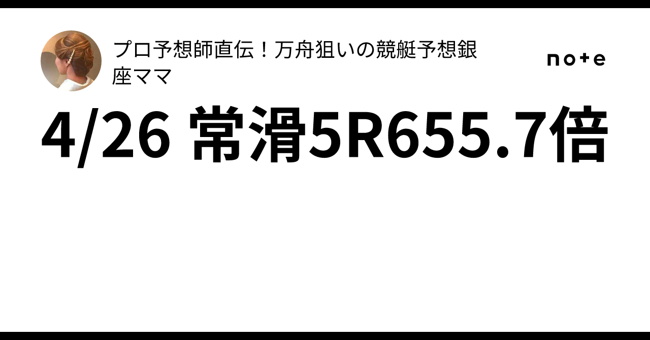 4/26 常滑5R💘655.7倍｜プロ予想師直伝！万舟狙いの競艇予想🥂銀座ママ🥂