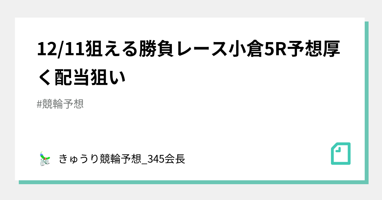 12/11🌐狙える🌐🔥勝負レース🔥小倉5R予想🎯厚く🔥配当狙い🌈🌈🌈｜きゅうり🥒競輪予想_345会長｜note