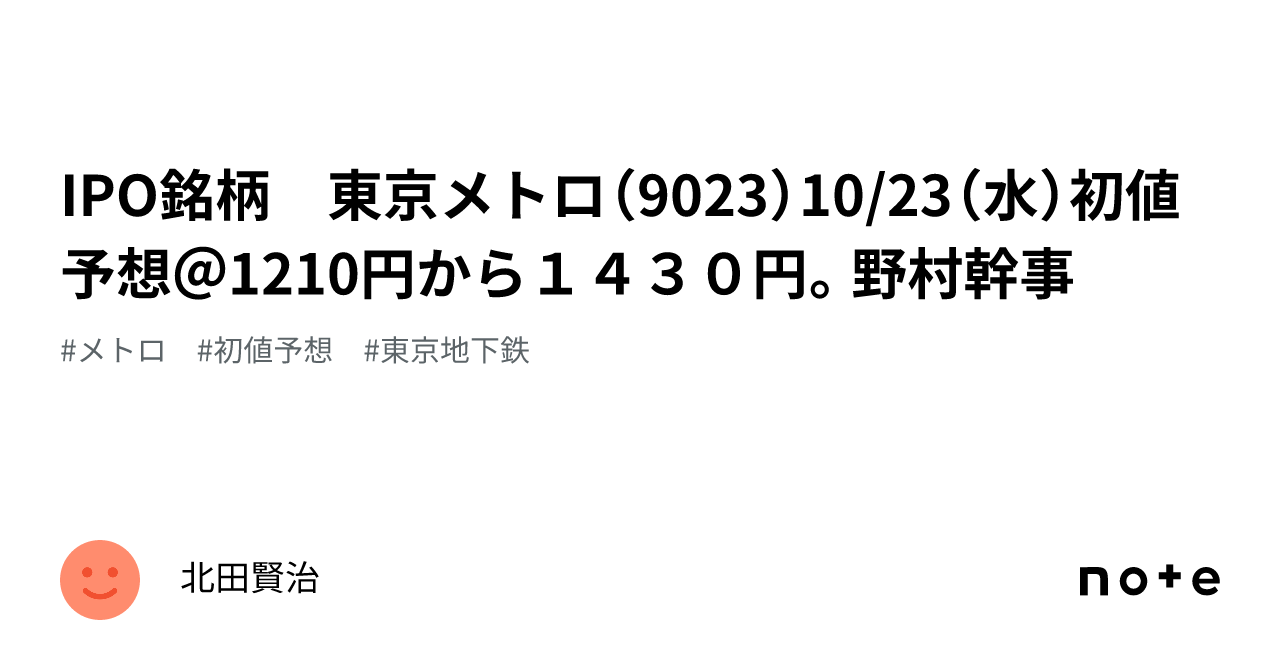 🌸IPO銘柄 🎯東京メトロ（9023）10/23（水）初値予想＠1210円から1430円。野村幹事｜北田賢治