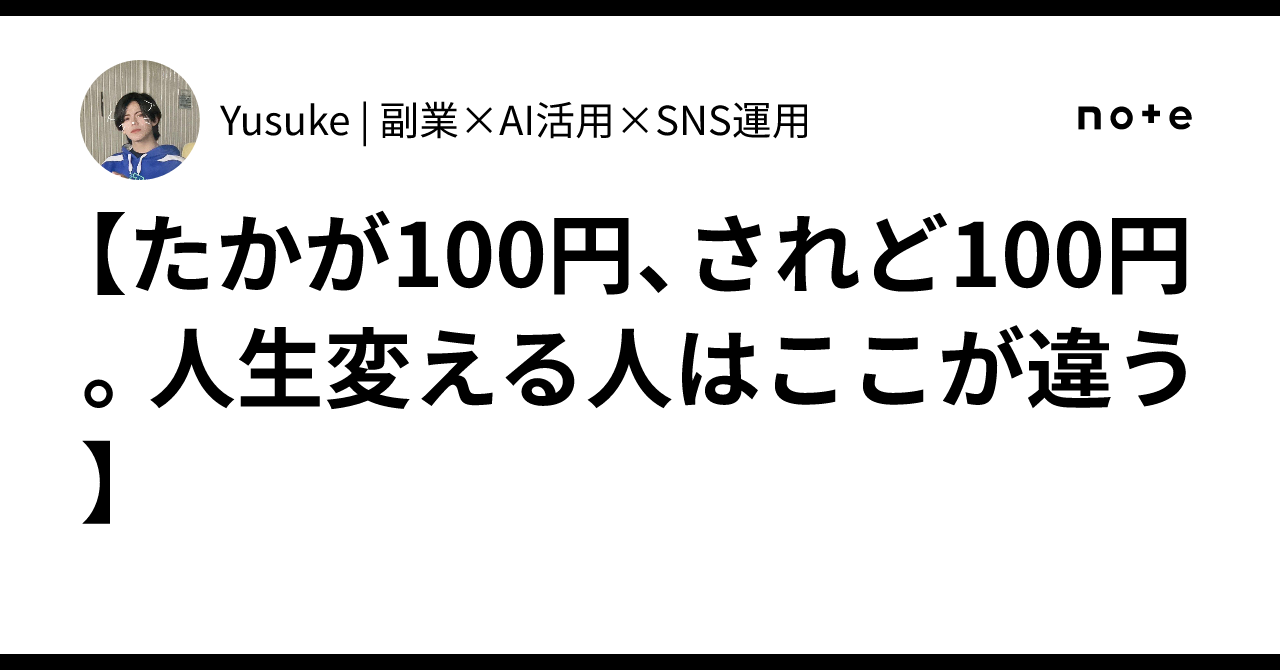 【たかが100円、されど100円。人生変える人はここが違う】｜Yusuke | 副業×AI活用×SNS運用