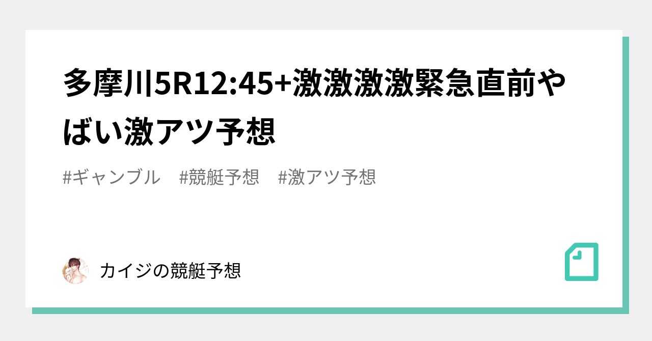 多摩川5R12:45+激激激激緊急直前やばい激アツ予想🔥｜💰📚カイジの競艇予想📚💰｜note