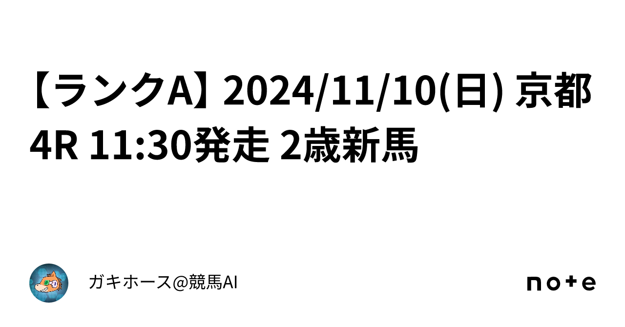 【ランクA】 2024/11/10(日) 京都4R 11:30発走 2歳新馬 ｜ガキホース@競馬AI